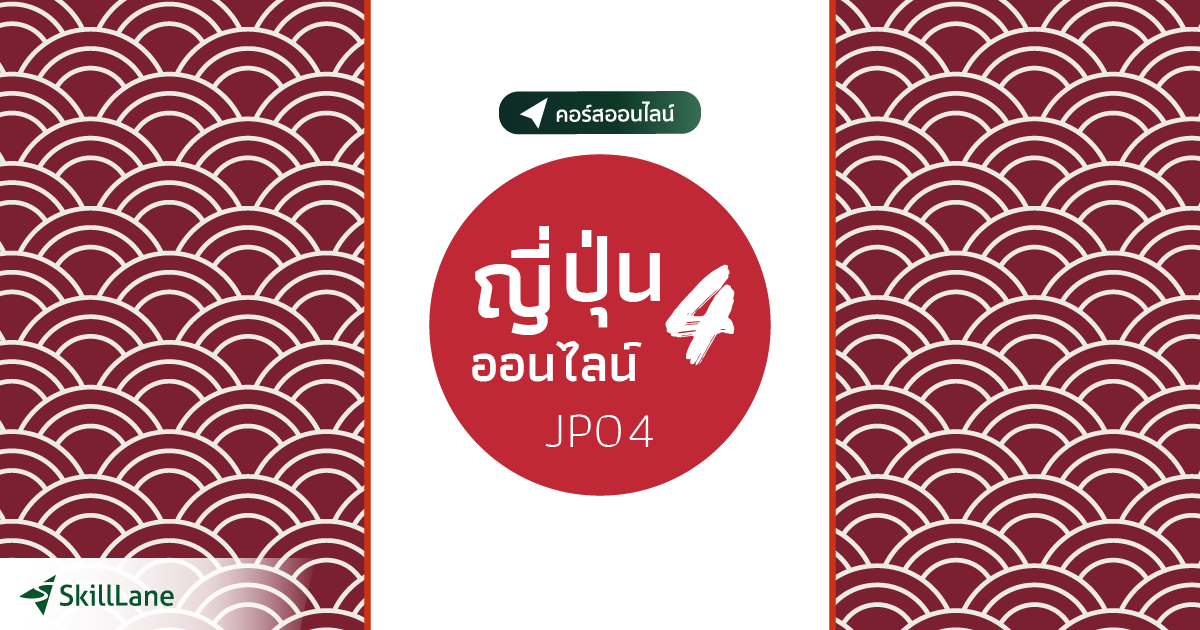 ญี่ปุ่นออนไลน์ 4 JP04 | คอร์สออนไลน์ | SkillLane