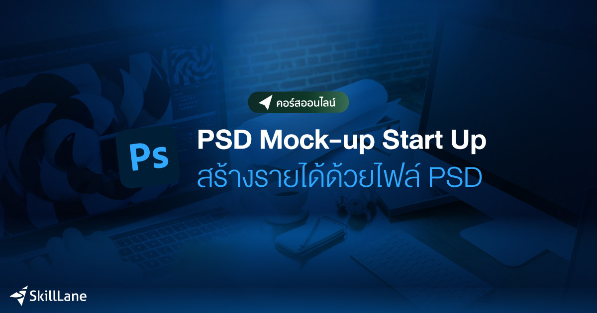 PSD Mock-up Start Up สร้างรายได้ด้วยไฟล์ PSD | คอร์สออนไลน์ | SkillLane