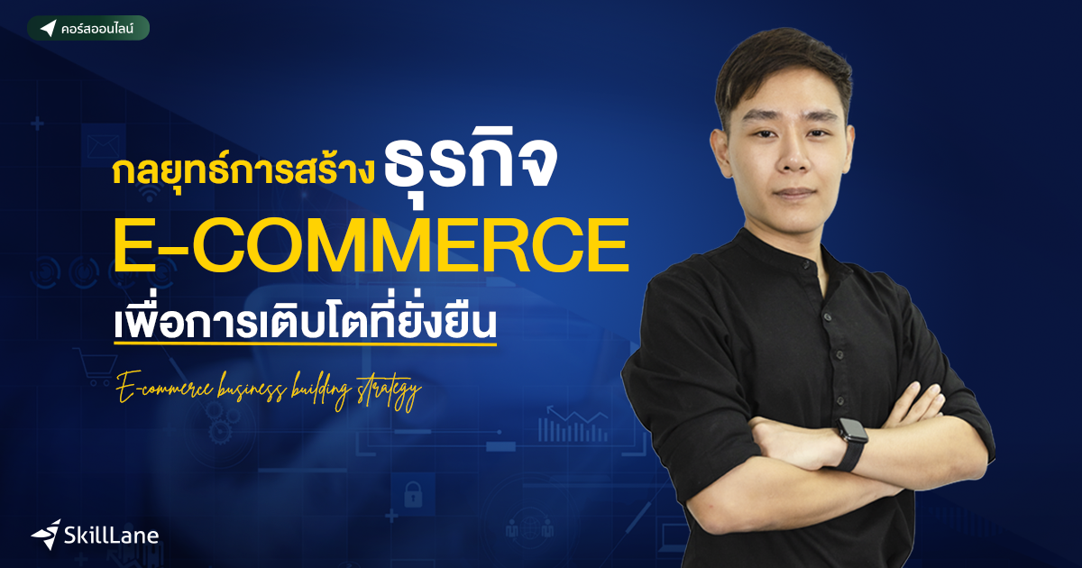 กลยุทธ์การสร้างธุรกิจ E-commerce เพื่อการเติบโตที่ยั่งยืน | คอร์สออนไลน์ | SkillLane